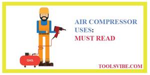 Air Compressor Uses: Must Read To Know And Stay Grasped