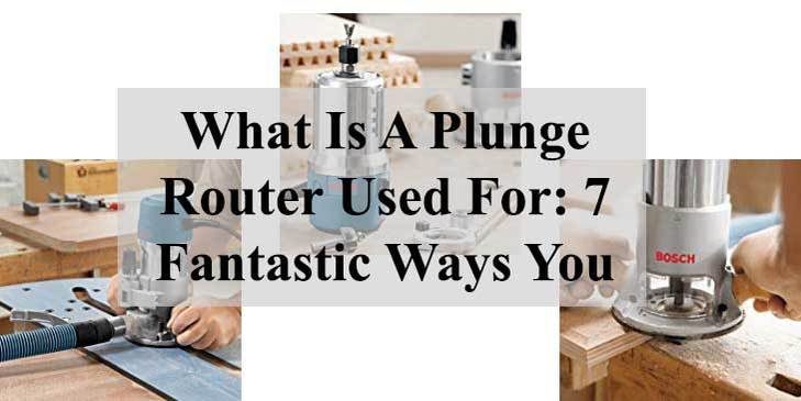 What Is A Plunge Router Used For: 7 Fantastic Ways You Can Use It