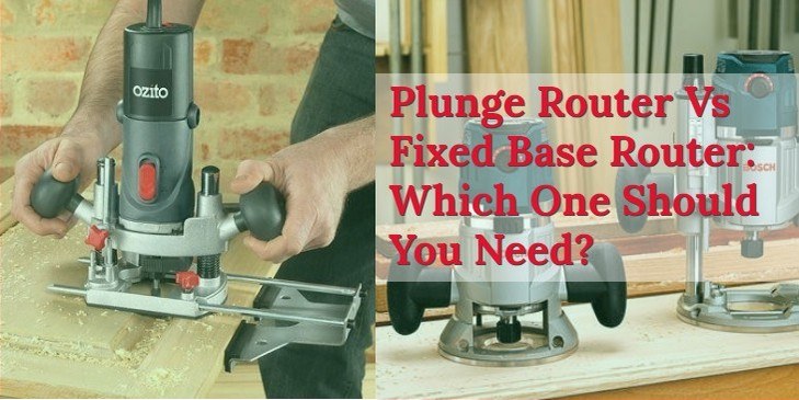 Plunge Router Vs Fixed Base Router: Which One Should You Need?